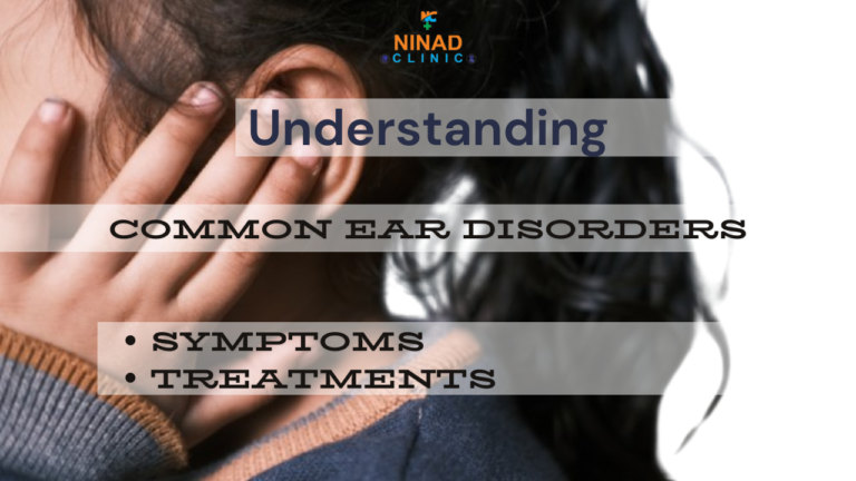 Understanding Common Ear Disorders: Symptoms and Treatments - Ninad Clinic
